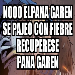 Meme Personalizado - NOOO ELPANA GAREN SE PAJEO CON FIEBRE RECUPERESE ...