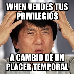 Meme Jackie Chan - When vendes tus privilegios A cambio de un placer ...