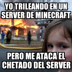 Meme Disaster Girl - yo trileando en un server de minecraft pero me ...