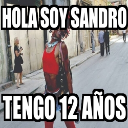Meme Personalizado - hola soy Sandro tengo 12 aÃ±os - 31599045