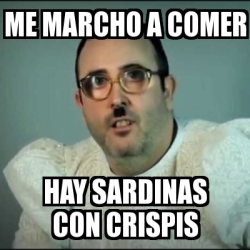 Meme Personalizado - me marcho a comer hay sardinas con crispis - 31599351