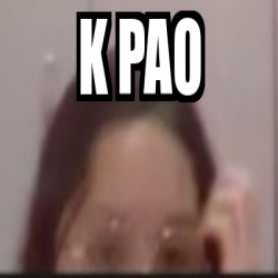 Meme Personalizado - K PAO - 31599790