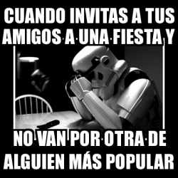Meme Sad Trooper - CUANDO INVITAS A TUS AMIGOS A UNA FIESTA Y NO VAN ...