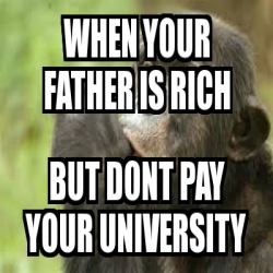 Meme Personalizado - when your father is rich but dont pay your ...