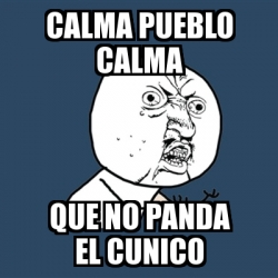 Meme Y U No - Calma pueblo calma que no panda el cunico - 31065985