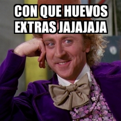 Meme Willy Wonka - Con que huevos extras jajajaja - 31600190