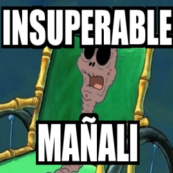 Meme Personalizado - Insuperable MaÃ±ali - 31601431