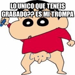 Meme Personalizado - LO UNICO QUE TENEIS GRABADO?? ES MI TROMPA - 31602189
