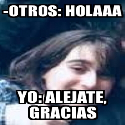 Meme Personalizado - -Otros: Holaaa Yo: Alejate, gracias - 31602376