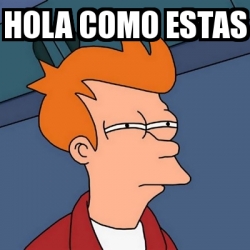 Meme Futurama Fry - Hola como estas - 31603317