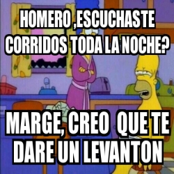 Meme Personalizado - Homero ,escuchaste corridos toda la noche? marge ...
