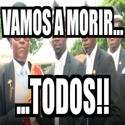 Meme Personalizado - vamos a morir... ...todos!! - 31606639