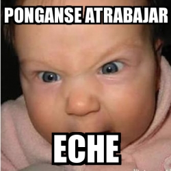 Meme Bebe furioso - ponganse atrabajar eche - 31607018