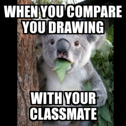 Meme Koala - When you compare you drawing with your classmate - 31607659