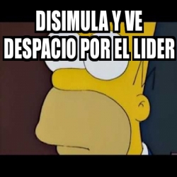 Meme Personalizado - dISIMULA Y VE DESPACIO POR EL LIDER - 31607903
