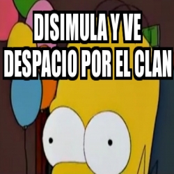 Meme Personalizado - disimula y ve despacio por el clan - 31607906