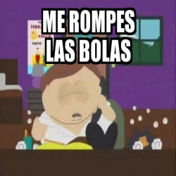 Meme Personalizado - Me rompes las bolas - 31607956