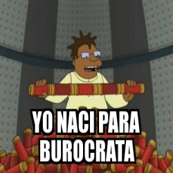 Meme Personalizado - YO NACI PARA BUROCRATA - 31608220
