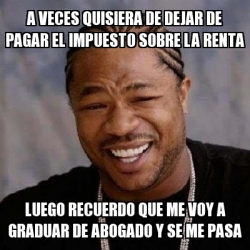 Meme Yo Dawg - A VECES QUISIERA DE DEJAR DE PAGAR EL IMPUESTO SOBRE LA ...