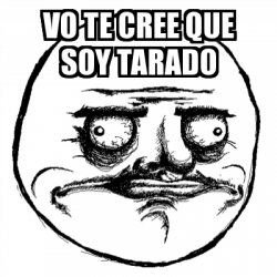 Meme Me Gusta - vo te cree que soy tarado - 31610422