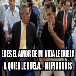 Meme Personalizado - eres el amor de mi vida le duela a quien le duela ...