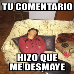 Meme Personalizado - tu comentario hizo que me desmaye - 31610994