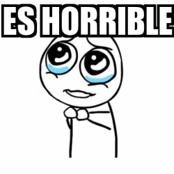 Meme Por favor - ES HORRIBLE - 31612428