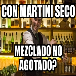 Meme Personalizado - Con Martini seco Mezclado no agotado? - 31612538