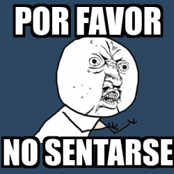 Meme Y U No - POR FAVOR NO SENTARSE - 31613134