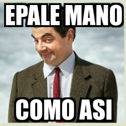 Meme Mr Bean - EPALE MANO COMO ASI - 31613670
