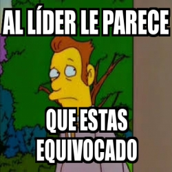 Meme Personalizado - al lÃ­der le parece que estas equivocado - 31613850