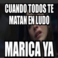Meme Personalizado - Cuando todos te matan en ludo - 31614068