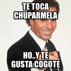 Meme Julio Iglesias - Te toca chuparmela Ho..y te gusta cogote - 31614691