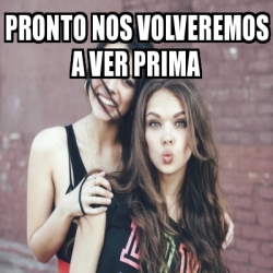 Meme Personalizado - pronto nos volveremos a ver prima - 31616694