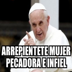 Meme Personalizado - ARREPIENTETE MUJER PECADORA E INFIEL - 31618405