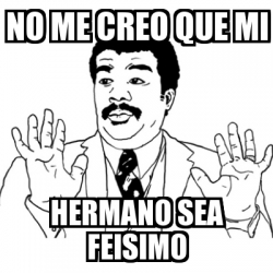 Meme Ay Si - No me creo que mi Hermano sea feisimo - 31618498