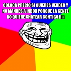Meme Troll - COLOCA PRECIO SI QUIERES VENDER Y NO MANDES A INBOX PORQUE ...