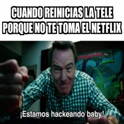 Meme Personalizado - cuando reinicias la tele porque no te toma el ...