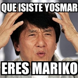 Meme Jackie Chan - Que isiste Yosmar Eres Mariko - 31619781