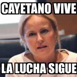 Meme Personalizado - Cayetano vive La lucha sigue - 31619822
