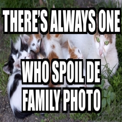 Meme Personalizado - thereâ€™s always one Who spoil de family photo ...