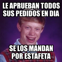 Meme Bad Luck Brian - LE APRUEBAN TODOS SUS PEDIDOS EN DIA SE LOS ...