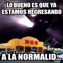 Meme Personalizado - Lo bueno es que ya estamos regresando A la ...