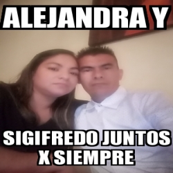 Meme Personalizado - Alejandra y Sigifredo juntos x siempre - 31626348