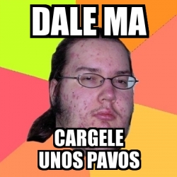 Meme Friki - dale ma cargele unos pavos - 31627080