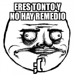 Meme Me Gusta - eres tonto y no hay remedio ;( - 31627601