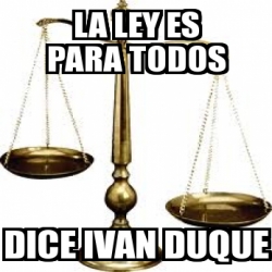 Meme Personalizado - la ley es para todos dice ivan duque - 31627938
