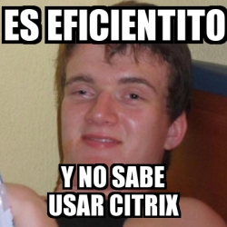 Meme Stoner Stanley - ES EFICIENTITO Y NO SABE USAR CITRIX - 31628723