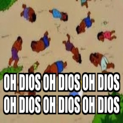Meme Personalizado - Oh dios oh dios oh dios oh dios oh dios oh dios ...