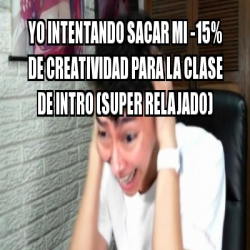 Meme Personalizado - Yo intentando sacar mi -15% de creatividad para la ...